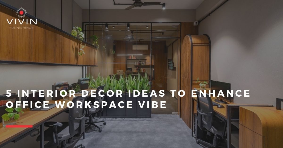 5 Interior Decor Ideas to Enhance Office Workspace Vibe - Vivin Furnishings
