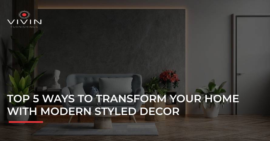 Top 5 Ways To Transform Your Home With Modern Styled Decor